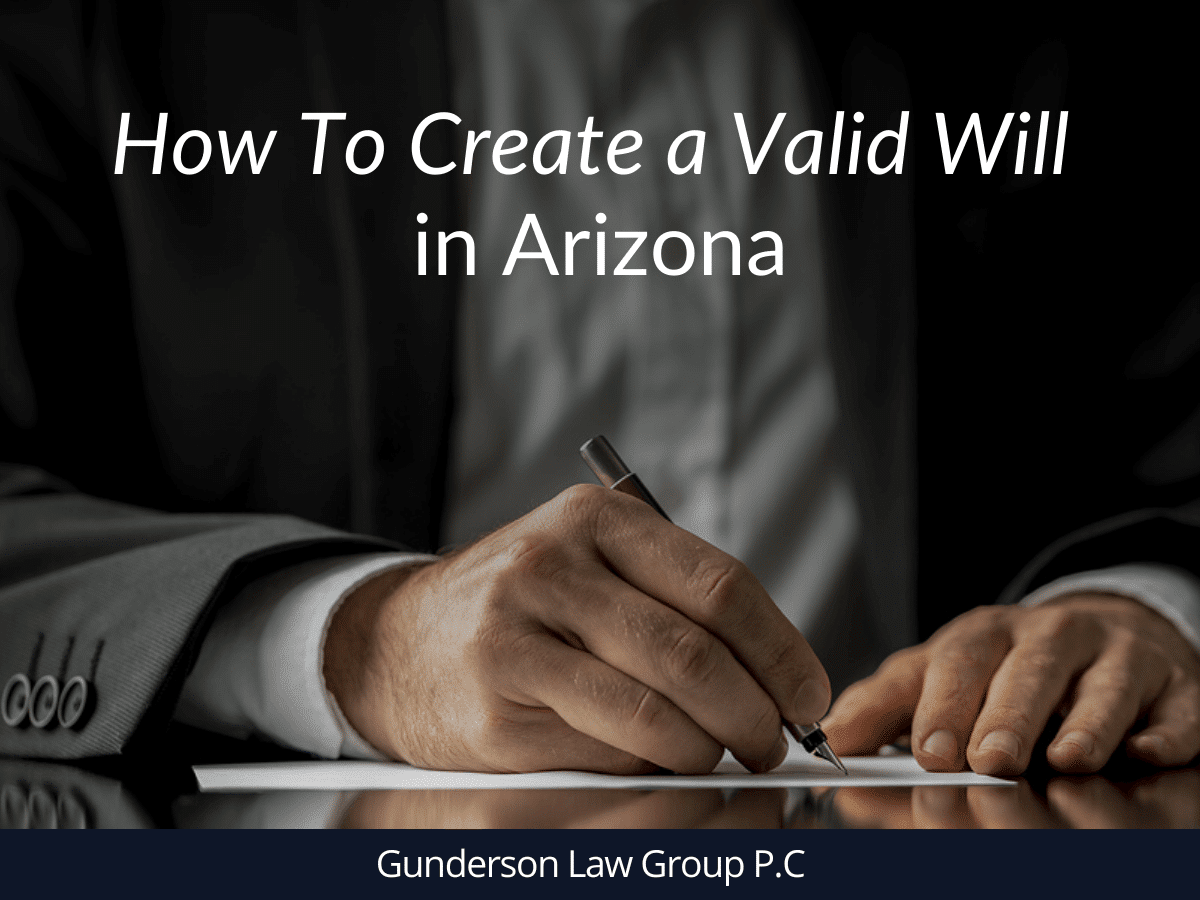 How To Create A Valid Will In Arizona Gunderson Law Group